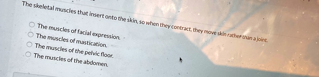 the skeletal muscles that insert onto the skin so when they contract ...