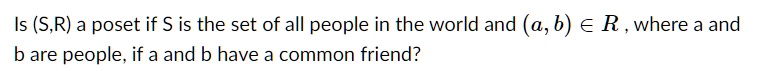 Is (S,R) a poset if S is the set of all people in the world and (a, b) ∈ R, where a and b are ...