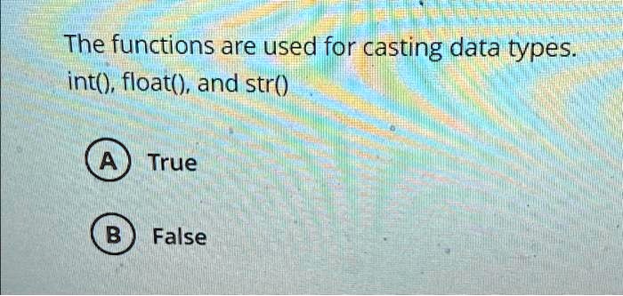 Solved The Functions Are Used For Casting Data Types Int Float And Str A True B False