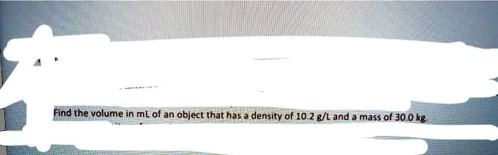 find the volume in ml of an object that has density of 102 gl and mass of 300 kg 85713