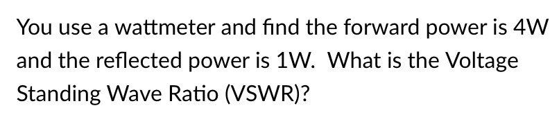 SOLVED: You use a wattmeter and find the forward power is 4W and the ...