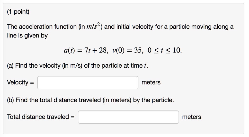 SOLVED: point) The acceleration function (in mls2) and initial velocity for a particle moving ...