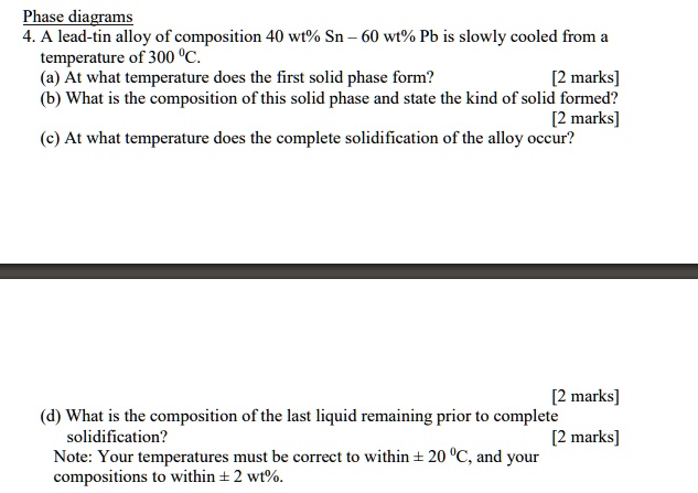 SOLVED: Phase diagrams 4. A lead-tin alloy of composition 40 wt% Sn 60 wt% Pb is slowly cooled ...