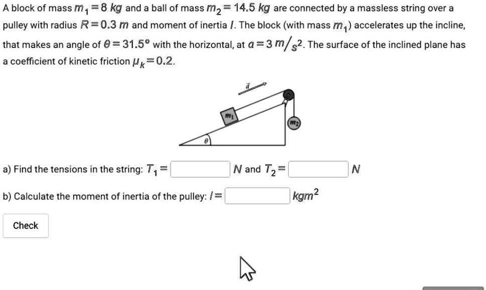 SOLVED: A block of mass m1 = 8 kg and a ball of mass m2 = 14.5 kg are connected by a massless ...