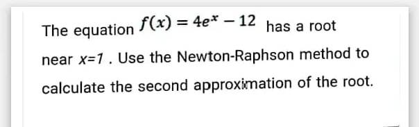 SOLVED: The equation f(x) 4e* 12 has a root near x=1 Use the Newton-Raphson method to calculate ...
