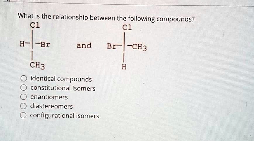 SOLVED:What is the relationship between the following compounds? Cl C1 H~ ~Br and Br-|-CH3 CH3 ...