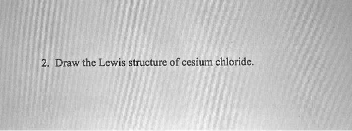 SOLVED: 2 Draw the Lewis structure of cesium chloride