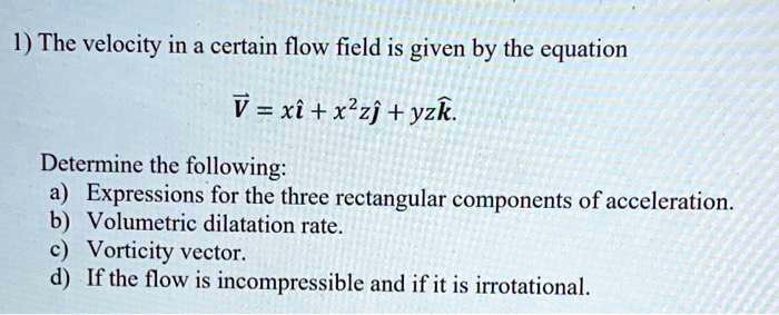 SOLVED: The velocity in a certain flow field is given by the equation: V = xi + x^2zj + yzk ...