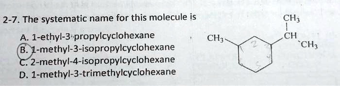 SOLVED: 2-7. The systematic name for this molecule is A. 1-ethyl-3 propylcyclohexane CH; B. 1 ...