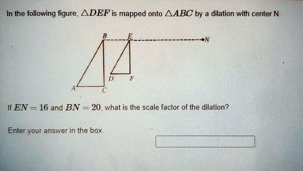 SOLVED: In the following figure, 4DEF is mapped onto AABC by a dilation with center N. If EN ...