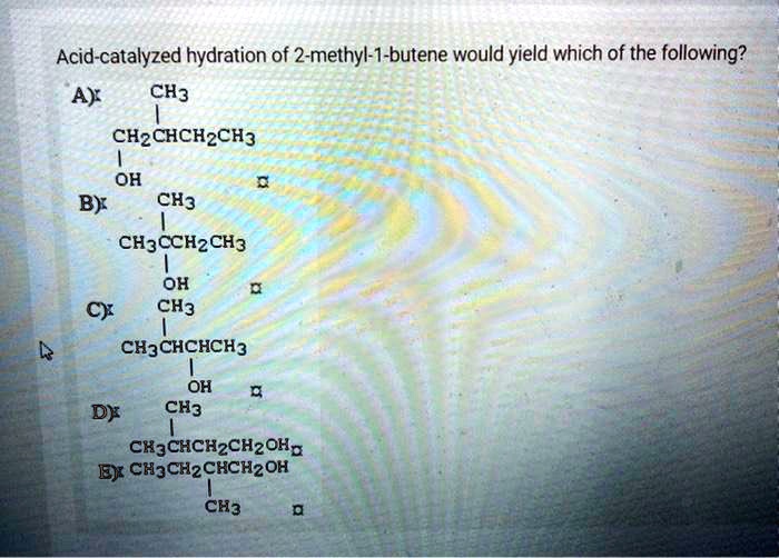 SOLVED: Acid-catalyzed hydration of 2-methyl-1-butene would yield which ...