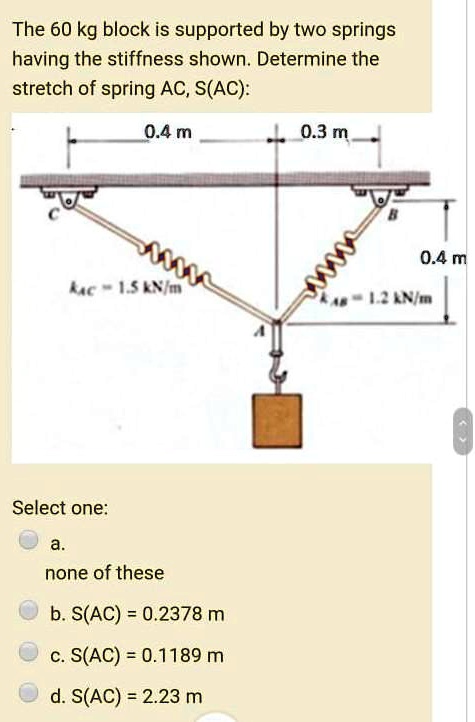 SOLVED: The 60 kg block is supported by two springs having the ...
