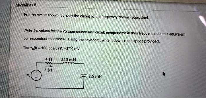 SOLVED: tion5 For the circuit shown, convert the circuit to the frequency domain equivalent ...