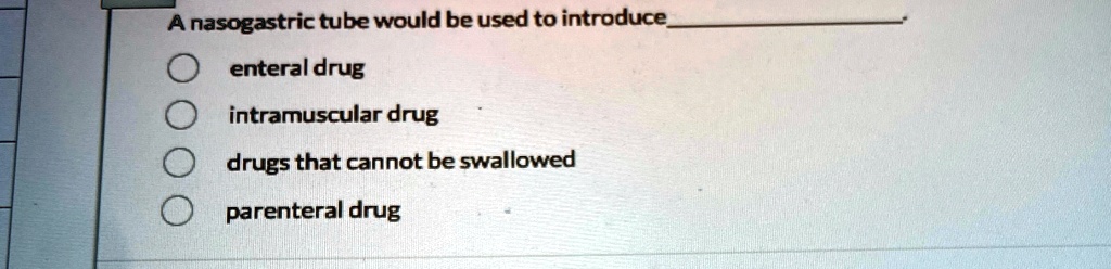 a nasogastric tube would be used to introduce enteral drug ...