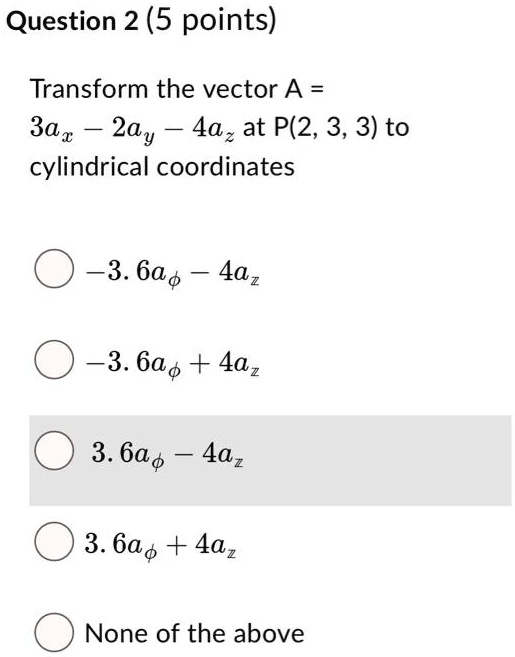 Transform the vector A = 3ax - 2ay - 4az at P(2,3,3) to cylindrical ...
