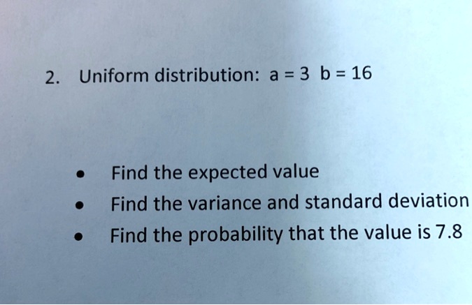 VIDEO solution: 2 Uniform distribution: a = 3 b = 16 Find the expected ...