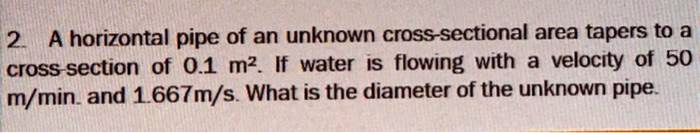 2 a horizontal pipe of an unknown cross sectional area tapers to a ...