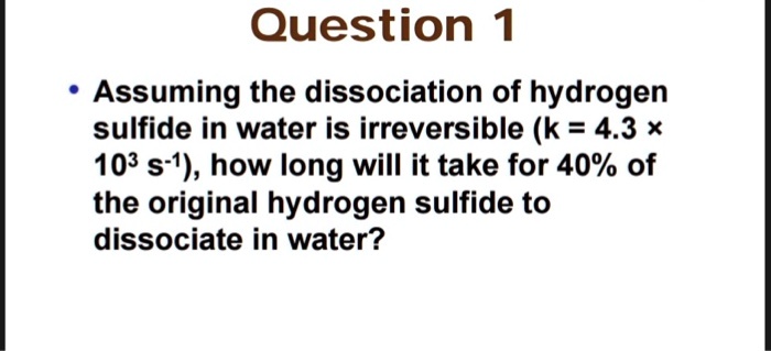 SOLVED: Question 1 Assuming the dissociation of hydrogen sulfide in ...