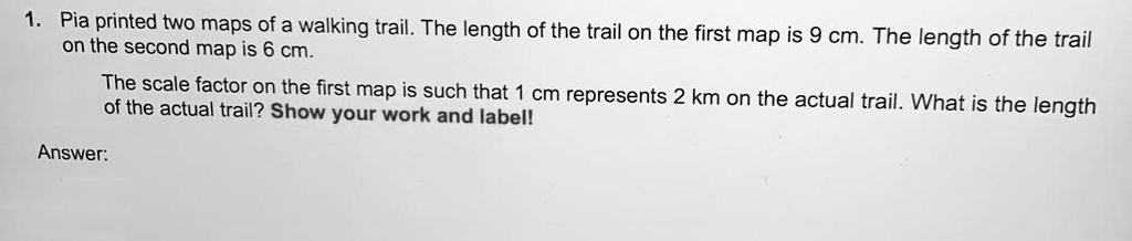 1. Pia printed two maps of a walking trail. The length of the trail on ...