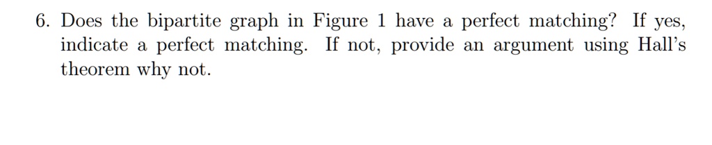 SOLVED: 6 Does the bipartite graph in Figure 1 have perfect matching? If yes, indicate a perfect ...