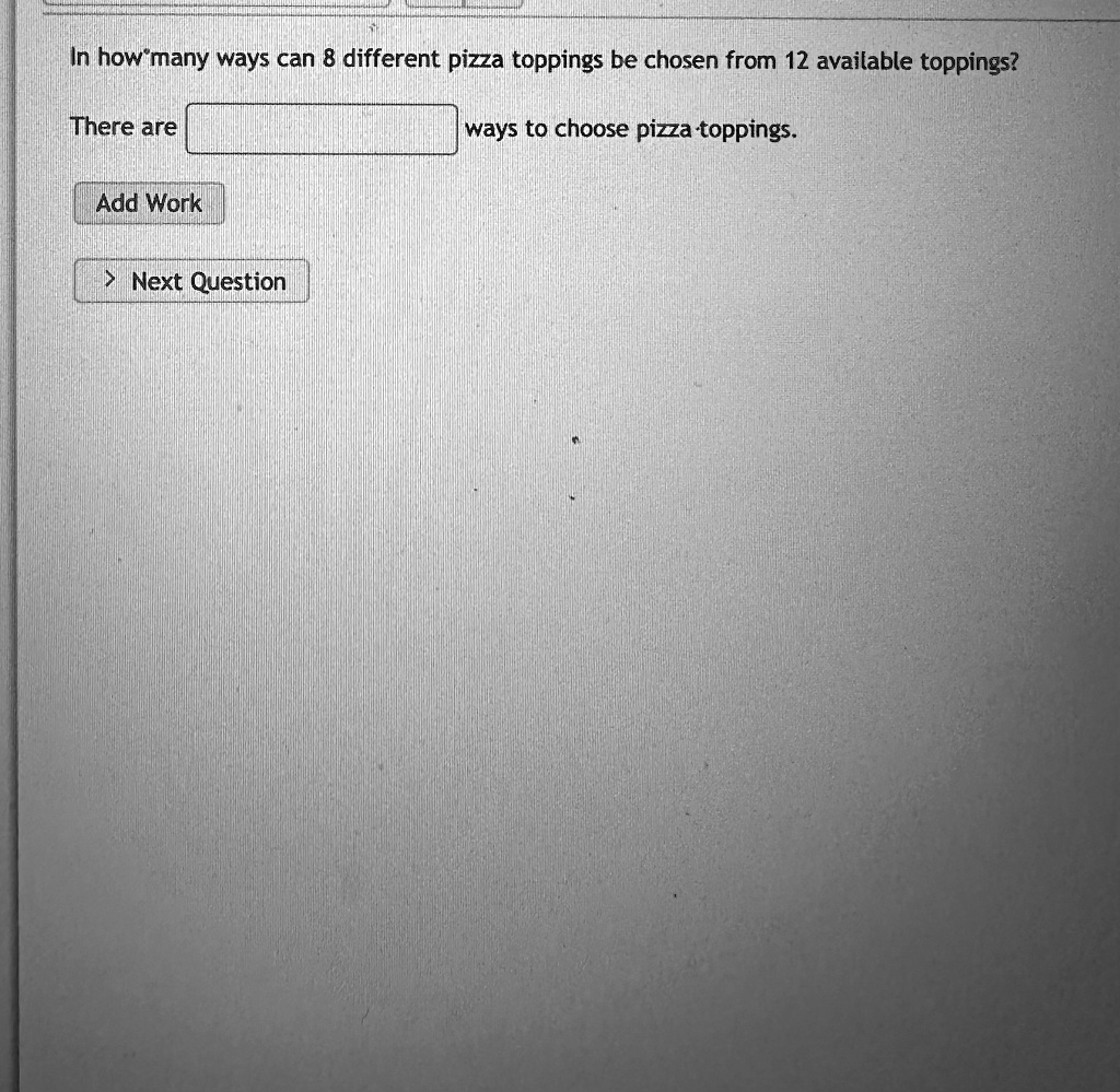 SOLVED: In how many ways can 8 different pizza toppings be chosen from ...
