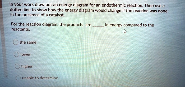 SOLVED: In your work draw out an energy diagram for a endothermic ...