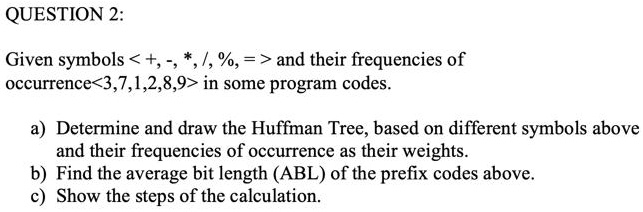 SOLVED: QUESTION 2: Given symbols and their frequencies of occurrence ...