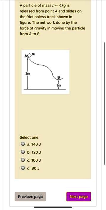 SOLVED:A particle of mass m= 4kg is released Irom point A and slides on the frictionless track ...