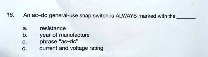 [GET ANSWER] 16. An ac-dc general-use snap switch is ALWAYS marked with ...