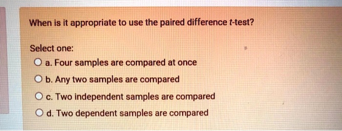 When is it appropriate to use the paired difference t-test? Select one ...