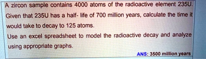 SOLVED: A zircon sample contains 4000 atoms of the radioactive element ...