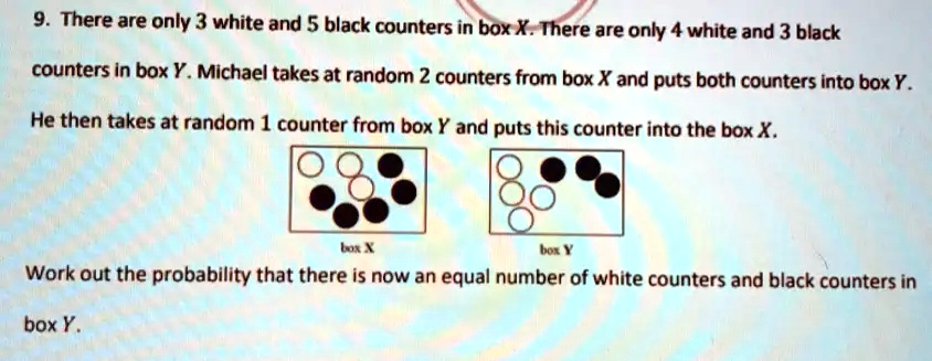 9. There are only 3 white and 5 black counters in box X. There are only ...