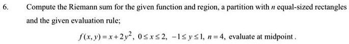 6. Compute the Riemann sum for the given function and region, a partition with n equal-sized ...