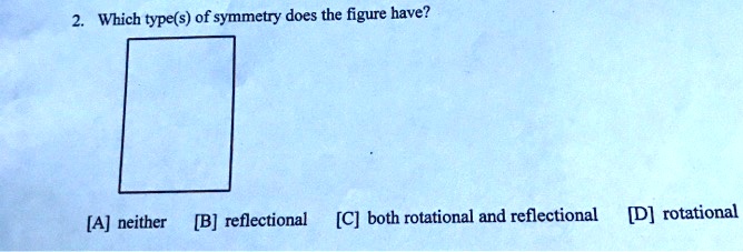 2. Which type(s) of symmetry does the figure have? [A] neither [B] reflectional [C] both ...