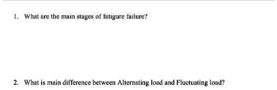 1. What are the main stages of fatigue failure? 2. What is main ...