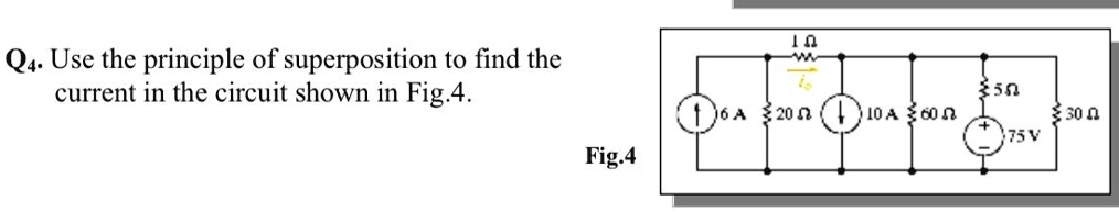 Q4. Use the principle of superposition to find the current in the circuit shown in Fig.4.