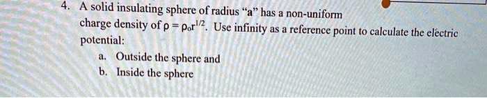 SOLVED: A solid insulating sphere of radius "a" has a non-uniform ...