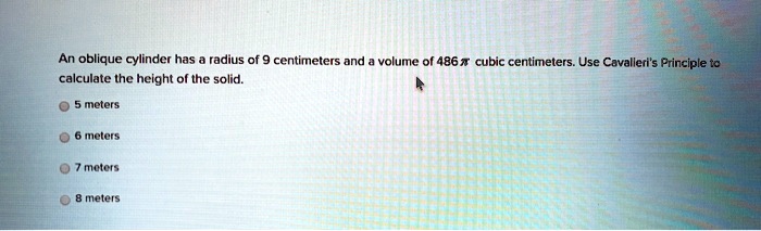 SOLVED: An oblique cylinder has a radius of 9 centimeters and a volume of 486 cubic centimeters ...