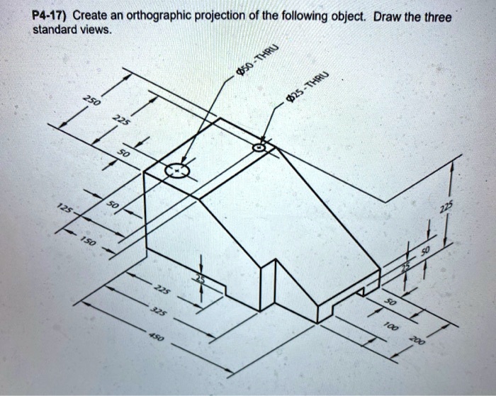 P4-17) Create an orthographic projection of the following object. Draw the three standard views.