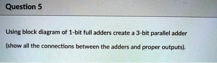 Question 5 Using block diagram of 1-bit full adders create a 3-bit parallel adder (show all the ...