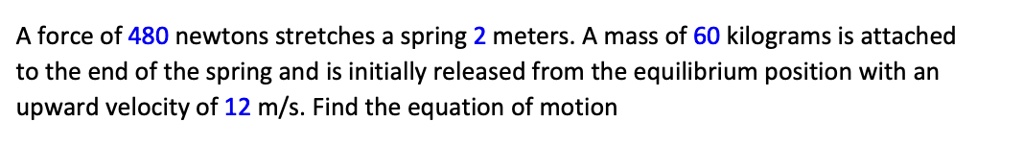 SOLVED: A force of 480 newtons stretches a spring 2 meters. A mass of ...