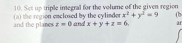 SOLVED: 10. Set up triple integral for the volume of the given region: (a) The region enclosed ...