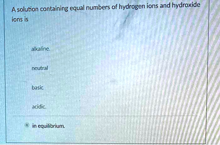 SOLVED: Asolution containing equal numbers of hydrogen ions ad ...