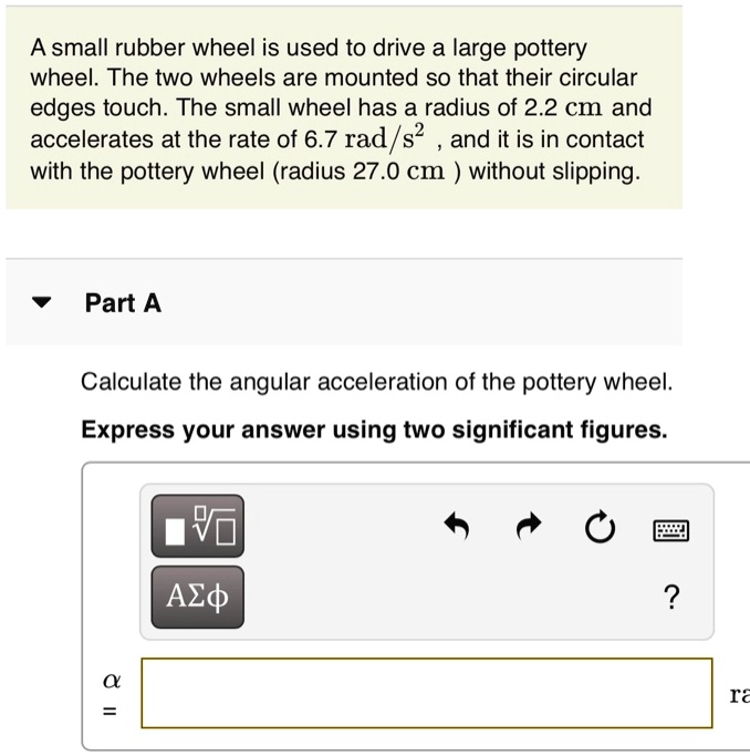 SOLVED: A small rubber wheel is used to drive a large pottery wheel. The two wheels are mounted ...