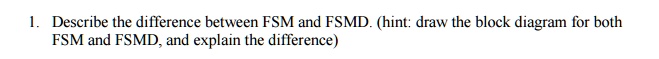 1. Describe the difference between FSM and FSMD. (hint: draw the block ...