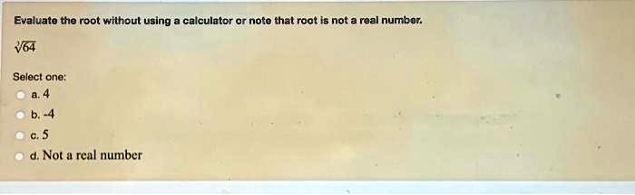 SOLVED: Evaluate the root without using a calculator or note that root is not a real number. √64 ...