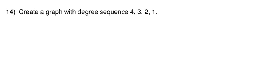 14) Create a graph with degree sequence 4, 3, 2, 1.