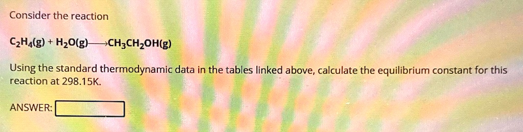 SOLVED: Consider the reaction C2H4(g) + H2O(g) → CH3CH2OH(g) Using the standard thermodynamic ...