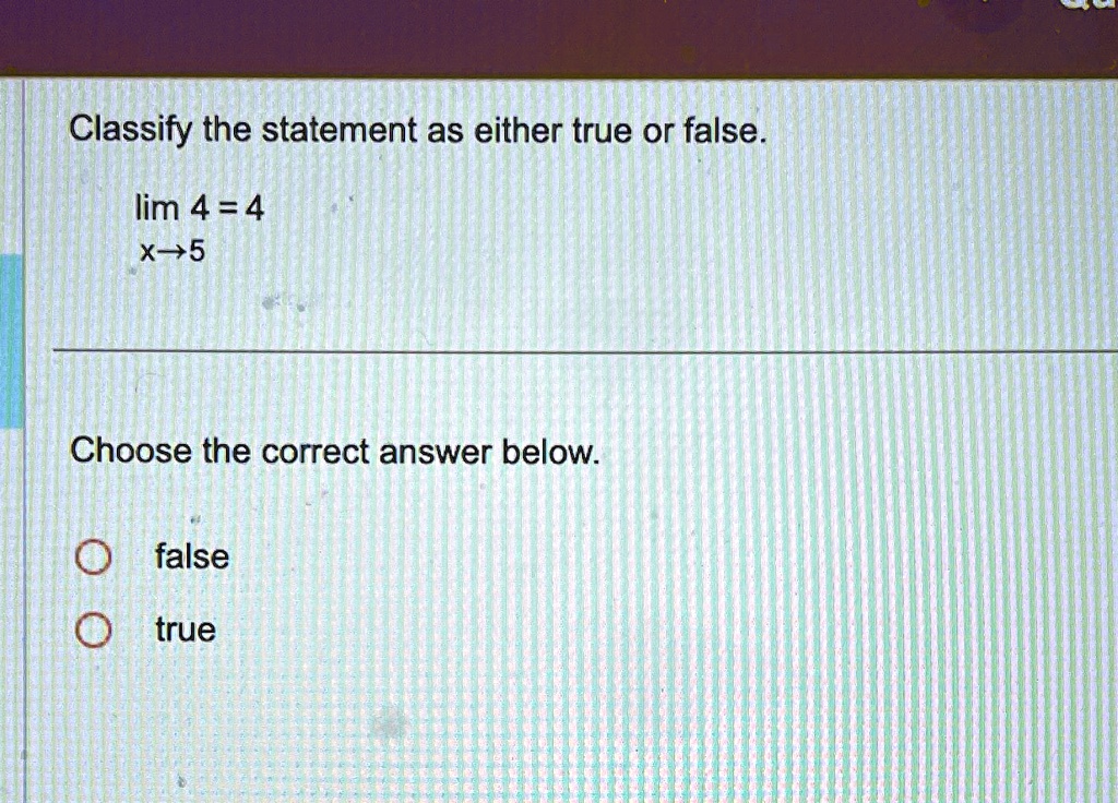 SOLVED: Classify the statement as either true or false. lim(x->5)4=4 Choose the correct answer ...