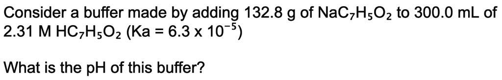 SOLVED: Consider a buffer made by adding 132.8 g of NaC-HsOz to 300.0 mL of 2.31 M HCzHsOz (Ka ...